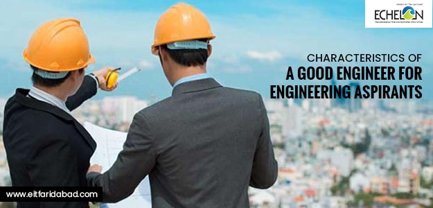 Characteristics of a Good Engineer for Engineering Aspirants - Echelon ...